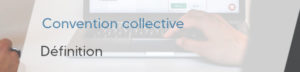 Convention collective : C'est quoi ? Où et pourquoi la consulter