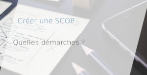 Créer une SCOP : Démarches, particularités, formes juridiques, etc.