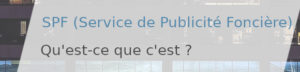 Comment et pourquoi contacter un SPF (Service de Publicité Foncière)